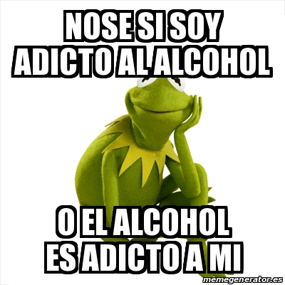 Meme Kermit the frog - Nose si soy adicto al alcohol o el alcohol es ...