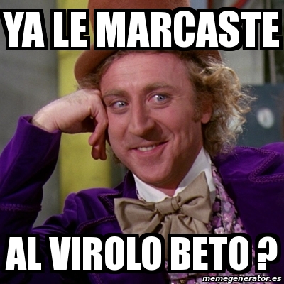 Meme Willy Wonka - Ya le marcaste Al virolo beto ? - 23431498