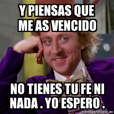 Meme Willy Wonka - Y PIENSAS QUE ME AS VENCIDO NO TIENES TU FE NI NADA ...