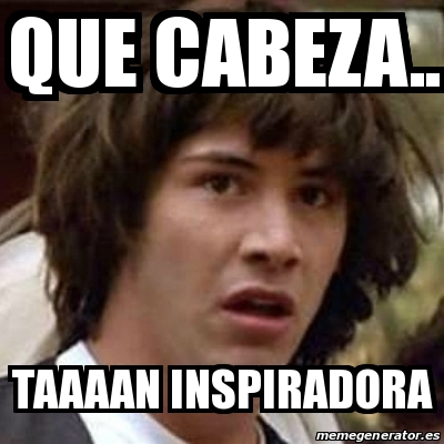 Meme Keanu Reeves - que cabeza.. taaaan inspiradora - 23433542