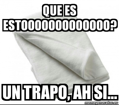 Meme Personalizado - Que es estooooooooooooo? Un trapo, ah si... - 23433744