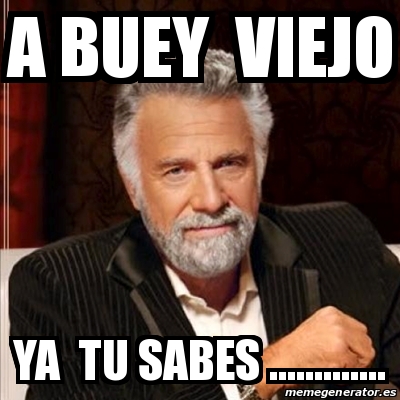Meme Most interesting man - a buey viejo ya tu sabes ...