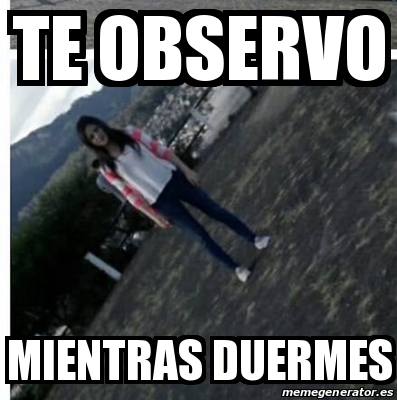 Meme Personalizado - te observo mientras duermes - 23440604