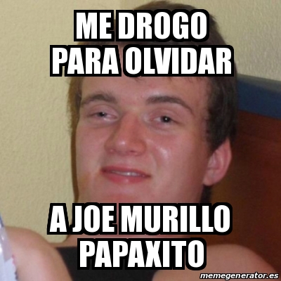Meme Stoner Stanley - Me drogo para olvidar A Joe murillo papaxito ...
