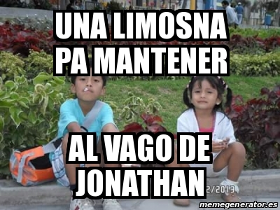 Meme Personalizado - una limosna pa mantener al vago de jonathan - 23444091
