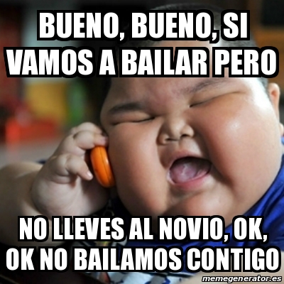 Meme fat chinese kid - Bueno, bueno, Si vamos a bailar pero No lleves ...