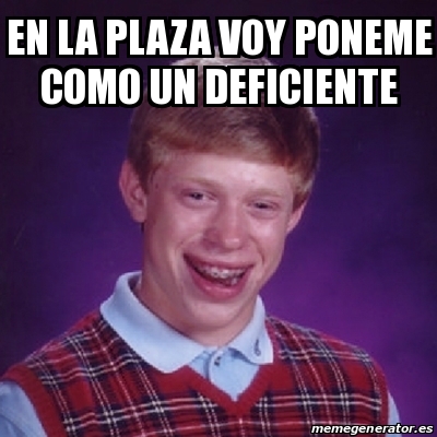 Meme Bad Luck Brian - en la plaza voy poneme como un deficiente - 23449648