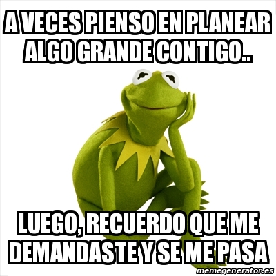 Meme Kermit the frog - A veces pienso en planear algo grande contigo ...