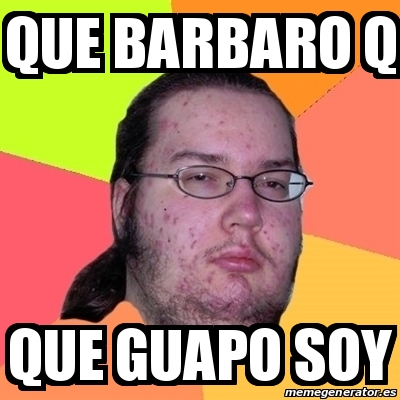 Meme Friki - que barbaro q que guapo soy - 23454351