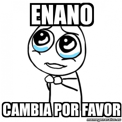 Meme Por favor - Enano Cambia por favor - 23455684