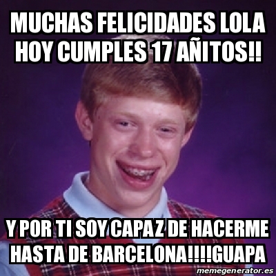 Meme Bad Luck Brian - muchas felicidades Lola hoy cumples 17 aÃ±itos ...