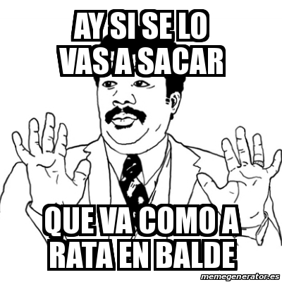 Meme Ay Si - ay si se lo vas a sacar que va como a rata en balde - 23468612