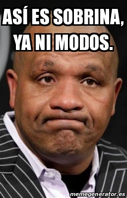 Meme Personalizado - AsÃ­ es sobrina, ya ni modos. - 23468800
