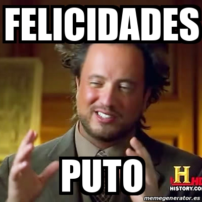 Meme Ancient Aliens - Felicidades PUTO - 23469879