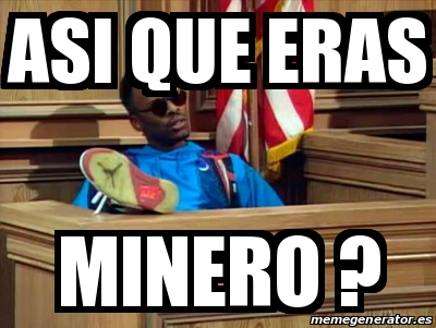 Meme Personalizado - ASI QUE ERAS MINERO ? - 23472342