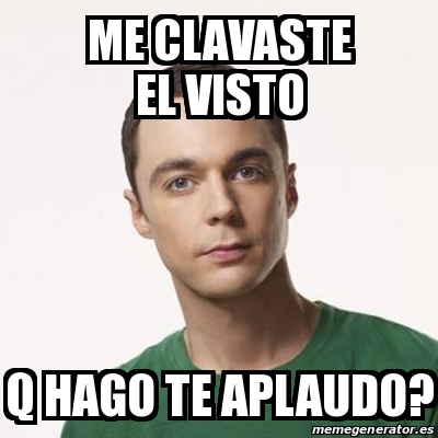 Meme Sheldon Cooper - Me clavaste el visto Q hago te aplaudo? - 23473487