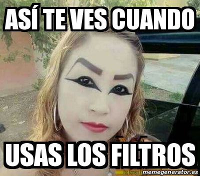 Meme Personalizado - AsÃ­ te ves cuando Usas los filtros - 23479069
