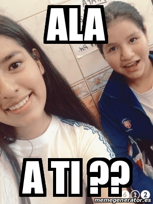 Meme Personalizado - ALA A TI ?? - 23481599
