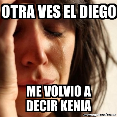 Meme Problems - otra ves el diego me volvio a decir kenia - 23481877