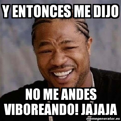 Meme Yo Dawg - y entonces me dijo no me andes viboreando! jajaja - 23484752