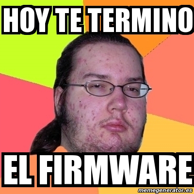 Meme Friki - hoy te termino el firmware - 23498302