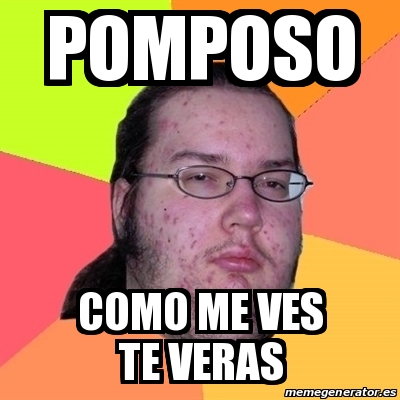 Meme Friki - pomposo como me ves te veras - 23052129
