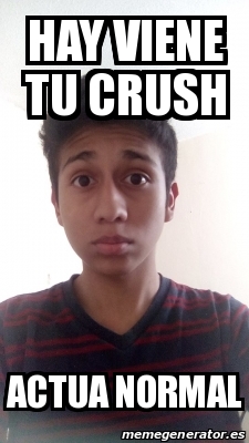 Meme Personalizado - hay viene tu crush actua normal - 23053550