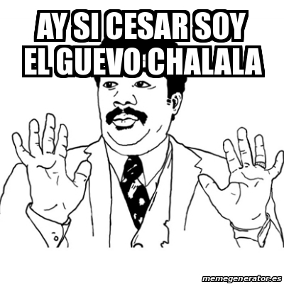 Meme Ay Si - Ay si cesar soy el guevo chalala - 23054250