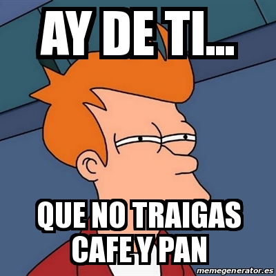 Meme Futurama Fry - ay de ti... que no traigas cafe y pan - 23059224