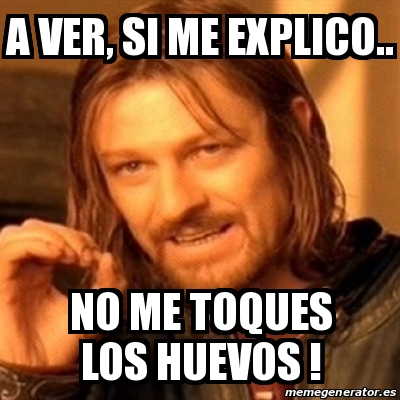 Meme Boromir - A VER, SI ME EXPLICO.. NO ME TOQUES LOS HUEVOS ! - 23502885