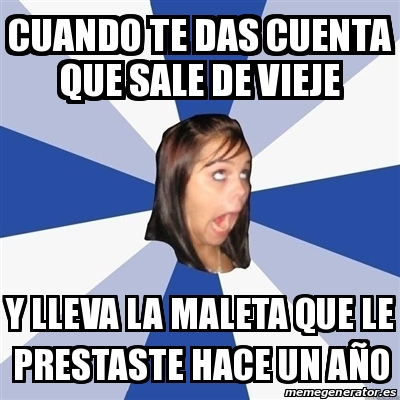 Meme Annoying Facebook Girl - cuando te das cuenta que sale de vieje Y ...