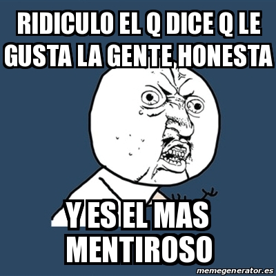 Meme Y U No - ridiculo el q dice q le gusta la gente honesta y es el ...