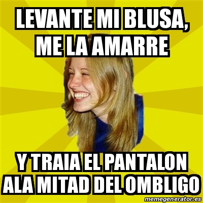 Meme Trologirl - levante mi blusa, me la amarre y traia el pantalon ala ...