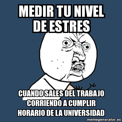 Meme Y U No - MEDIR TU NIVEL DE ESTRES CUANDO SALES DEL TRABAJO ...