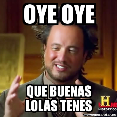 Meme Ancient Aliens - oye oye que buenas lolas tenes - 23532102