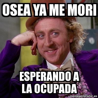 Meme Willy Wonka - osea ya me mori esperando a la ocupada - 23553251