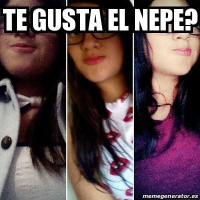 Meme Personalizado - TE GUSTA EL NEPE? - 23555221
