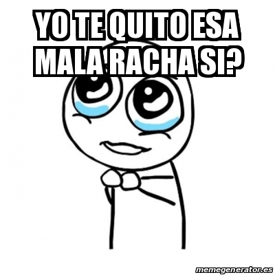 Meme Por favor - yO TE QUITO ESA MALA RACHA SI? - 23555512