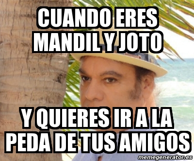 Meme Personalizado - Cuando eres mandil y joto Y quieres ir a la peda ...