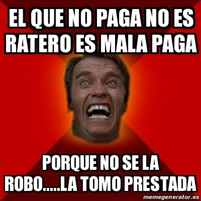 Meme Arnold - El que no paga no es ratero es mala paga Porque no se la ...
