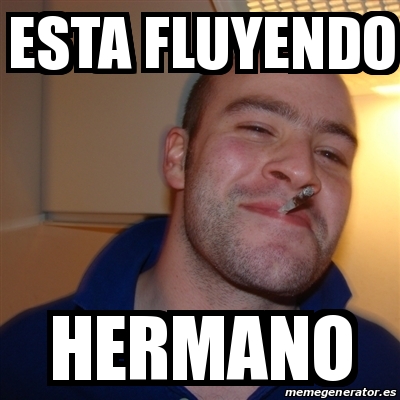Meme Greg - esta fluyendo HERMANO - 23573482