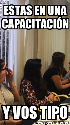 Meme Personalizado - ESTAS EN UNA CAPACITACIÃ“N Y VOS TIPO - 23588706