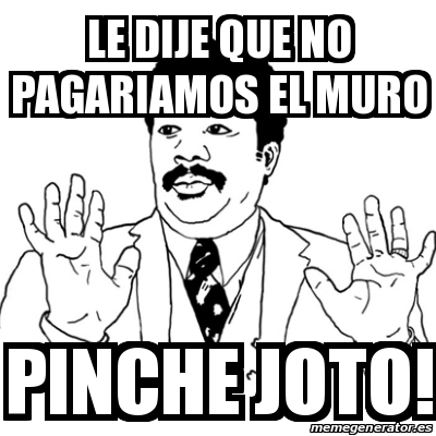 Meme Ay Si - LE DIJE QUE NO PAGARIAMOS EL MURO PINCHE JOTO! - 23596016