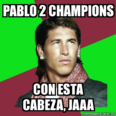 Meme Sergio Ramos - PABLO 2 CHAMPIONS CON ESTA CABEZA, JAAA - 23596106