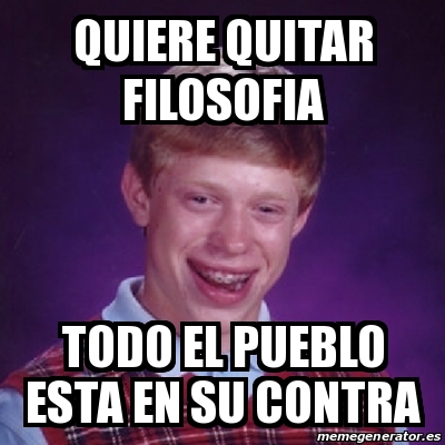 Meme Bad Luck Brian - QUIERE QUITAR FILOSOFIA TODO EL PUEBLO ESTA EN SU ...