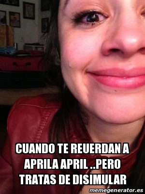 Meme Personalizado - cuando te reuerdan a aprila april ..pero tratas de ...