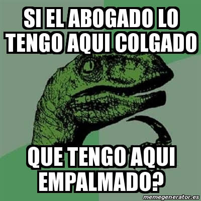 Meme Filosoraptor - si el abogado lo tengo aqui colgado que tengo aqui ...