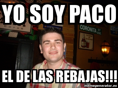 Meme Personalizado - yO SOY PACO EL DE LAS REBAJAS!!! - 23068565