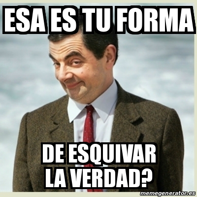 Meme Mr Bean - esa es tu forma de esquivar la verdad? - 23612897