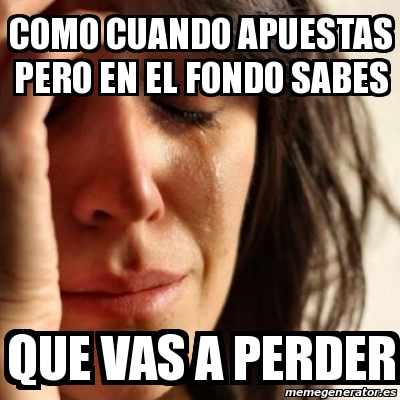 Meme Problems - Como cuando apuestas pero en el fondo sabes que vas a ...